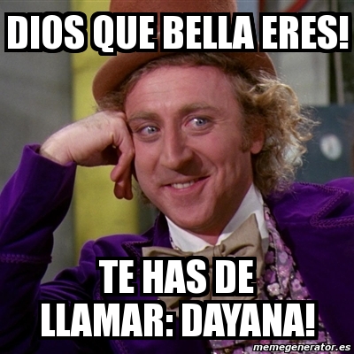 Meme Willy Wonka - DIOS QUE BELLA ERES! TE HAS DE LLAMAR: DAYANA! - 4593259