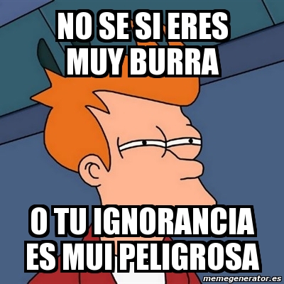 Meme Futurama Fry - No se si eres muy burra o tu ignorancia es mui ...