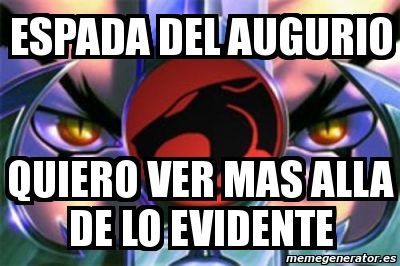 Meme Personalizado - ESPADA DEL AUGURIO QUIERO VER MAS ALLA DE LO ...