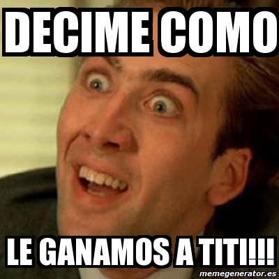 Meme No me digas - DECIME COMO LE GANAMOS A TITI!!! - 4595479