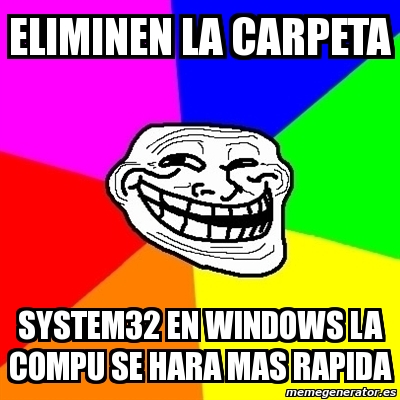 Meme Troll - ELIMINEN LA CARPETA SYSTEM32 EN WINDOWS LA COMPU SE HARA ...