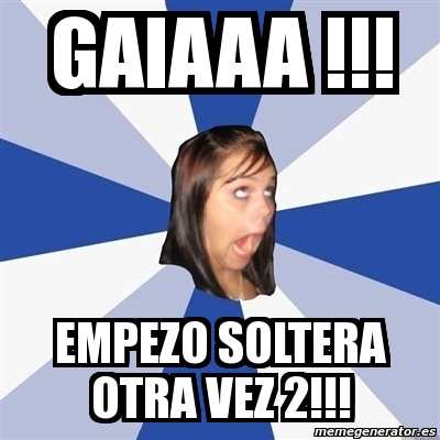 Meme Annoying Facebook Girl - Gaiaaa !!! EMPEZO SOLTERA OTRA VEZ 2 ...