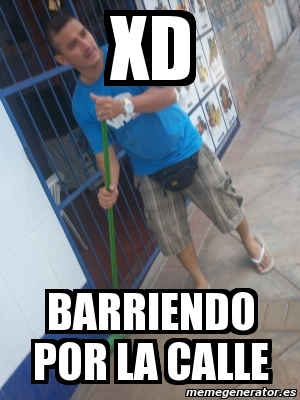 Meme Personalizado - xd BARRIENDO POR LA CALLE - 4598260
