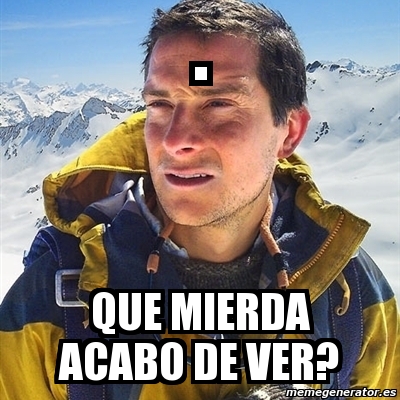 Meme Bear Grylls - . que mierda acabo de ver? - 4599476