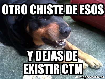 Meme Personalizado - otro chiste de esos y dejas de existir ctm - 4599893