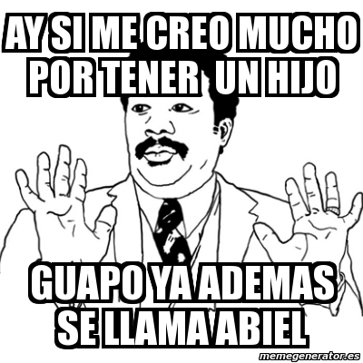 Meme Ay Si - AY SI ME CREO MUCHO POR TENER UN HIJO GUAPO YA ADEMAS SE ...