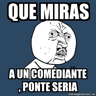 Meme Y U No - que miras a un comediante , ponte seria - 4062026