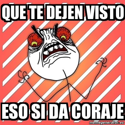 Meme I Hate - Que te dejen visto eso si da coraje - 4062409