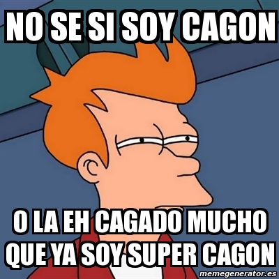 Meme Futurama Fry - no se si soy cagon o la eh cagado mucho que ya soy ...
