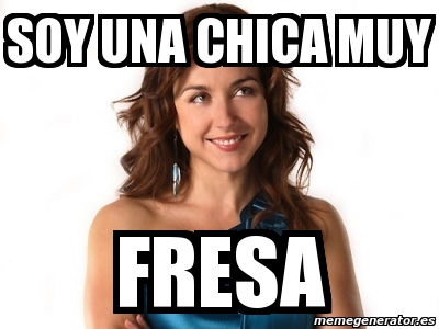 Meme Personalizado - soy una chica muy fresa - 4064476