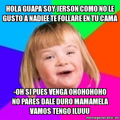Meme Retard Girl - Hola guapa soy jerson como no le gusto a nadiee te ...