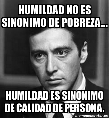 Meme Personalizado - humildad no es sinonimo de pobreza... humildad es ...