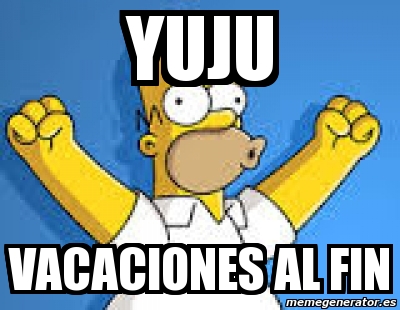 Meme Personalizado - yuju vacaciones al fin - 4067372