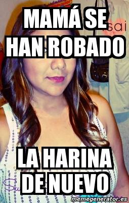 Meme Personalizado - mamÃ¡ se han robado la harina de nuevo - 4068970