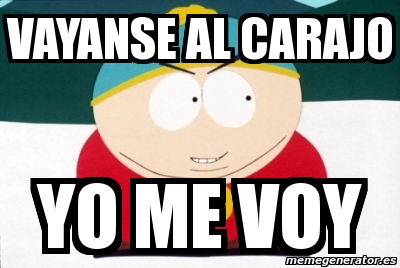 Meme Personalizado - VAYANSE AL CARAJO YO ME VOY - 4600661