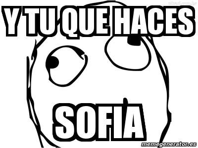 Meme Personalizado - Y TU QUE HACES SOFIA - 4606156