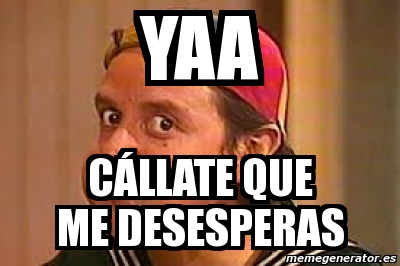 Meme Personalizado - yaa CÃ LLATE que me DESESPERAS - 4608550