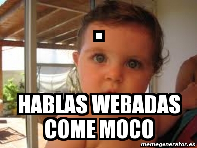Meme Personalizado - . hablas webadas come moco - 4609321