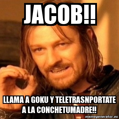 Meme Boromir - Jacob!! llama a goku y teletrasnportate a la ...