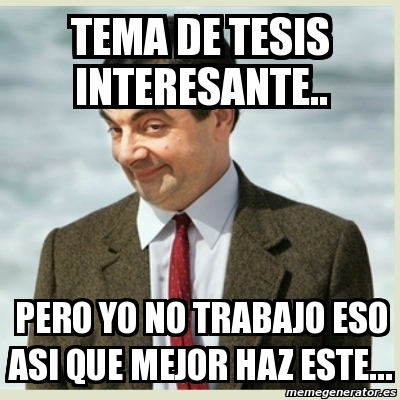 Meme Mr Bean - tema de tesis interesante.. pero yo no trabajo eso asi ...