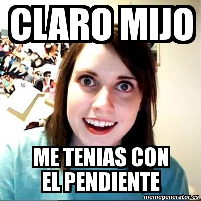 Meme Overly Attached Girlfriend - CLARO MIJO mE TENIAS CON EL PENDIENTE ...