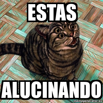 Meme Personalizado - estas alucinando - 4611762