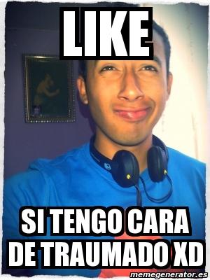 Meme Personalizado - Like si tengo cara de traumado xd - 4611918