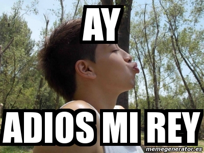 Meme Personalizado - ay adios mi REY - 4611948