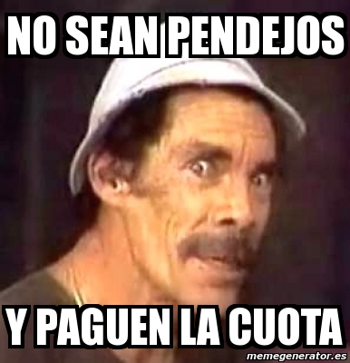 Meme Personalizado - NO SEAN PENDEJOS Y PAGUEN LA CUOTA - 4616522