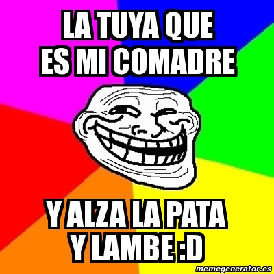 Meme Troll - La tuya que es mi comadre y alza la pata y lambe :D - 4617635