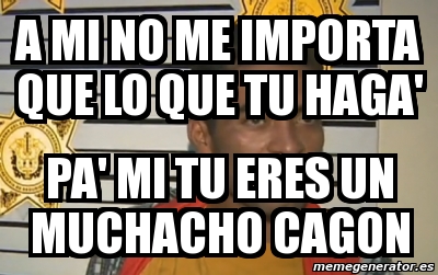 Meme Personalizado - a mi no me importa que lo que tu haga' pa' mi tu ...