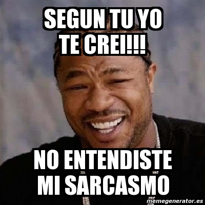 Meme Yo Dawg - segun tu yo te crei!!! no entendiste mi sarcasmo - 4621693