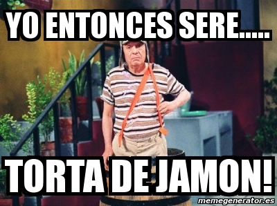Meme Personalizado - yo entonces sere..... torta de jamon! - 4622519