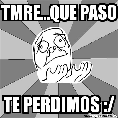 Meme Whyyy - tmre...que paso te perdimos :/ - 4624160