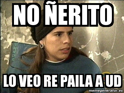 Meme Personalizado - no Ã±erito lo veo re paila a ud - 4627366