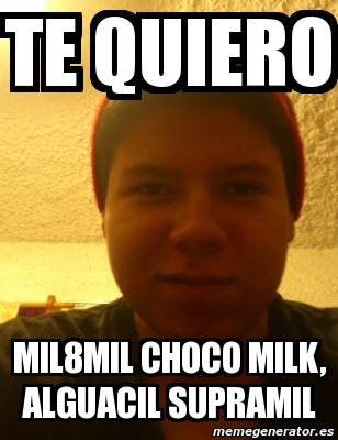 Meme Personalizado - te quiero mil8mil choco milk, alguacil supramil ...