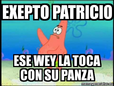Meme Personalizado - exepto patricio ese wey la toca con su panza - 4630293