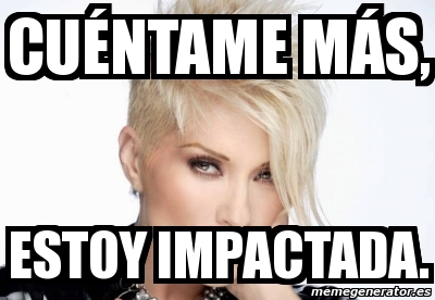 Meme Personalizado - CuÃ©ntame mÃ¡s, estoy impactada. - 4632013