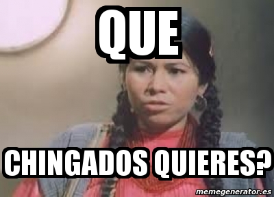 Meme Personalizado - que chingados quieres? - 4632603