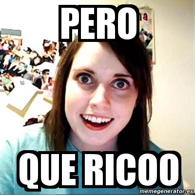 Meme Overly Attached Girlfriend - Pero que ricoo - 4636442