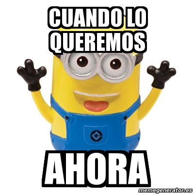 Meme Personalizado - CUANDO LO QUEREMOS AHORA - 4637399