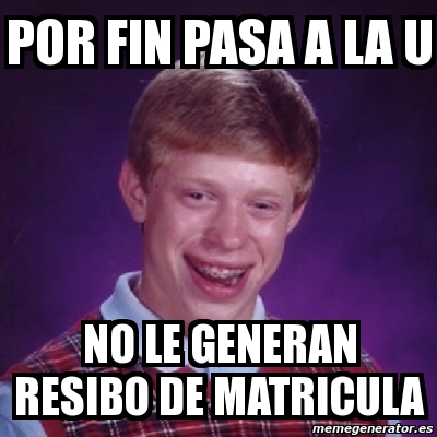 Meme Bad Luck Brian - por fin pasa a la u no le generan resibo de ...