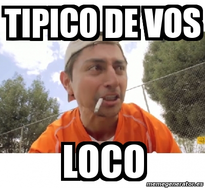 Meme Personalizado - tipico de vos loco - 4639052