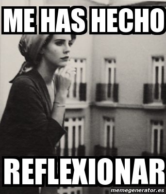 Meme Personalizado - ME HAS HECHO reflexionar - 4639210