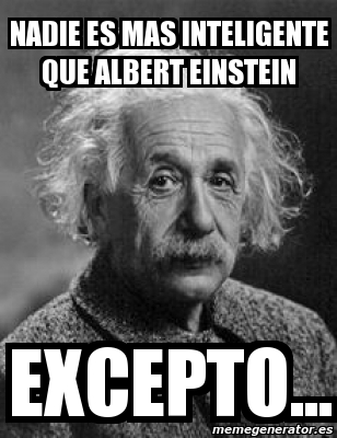 Meme Personalizado - NADIE ES MAS INTELIGENTE QUE Albert Einstein EXCEPTO... - 4639810