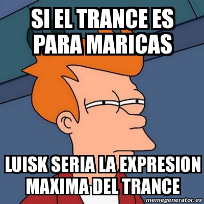 Meme Futurama Fry - si el trance es para maricas luisk seria la ...