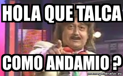 Meme Personalizado - Hola que talca Como ANDAMIO ? - 4639935