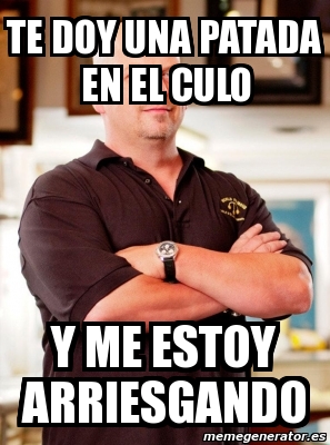 Meme Personalizado - te doy una patada en el culo y me estoy ...