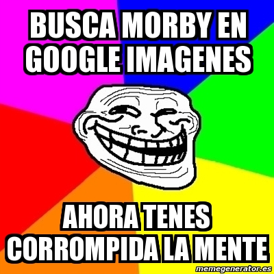 Meme Troll - busca morby en google imagenes ahora tenes corrompida la ...