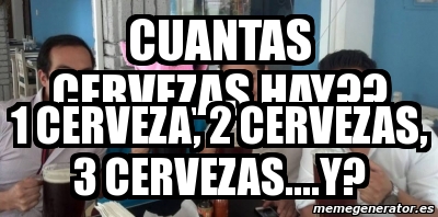 Meme Personalizado - Cuantas cervezAS HAY?? 1 CERVEZA, 2 CERVEZAS, 3 ...